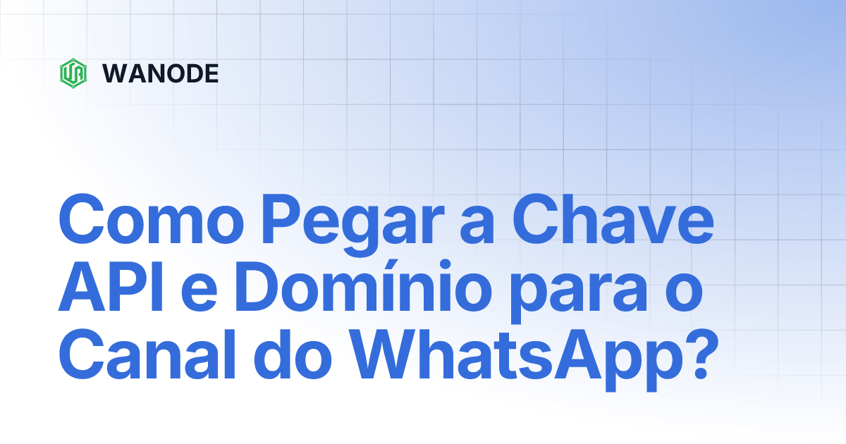 Como Pegar a Chave API e Domínio para o Canal do WhatsApp? | WANODE