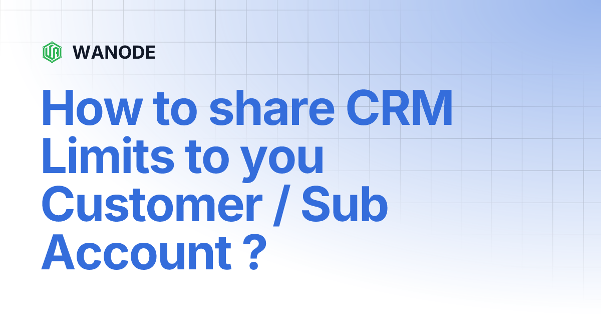 How to share CRM Limits to you Customer / Sub Account ? | WANODE